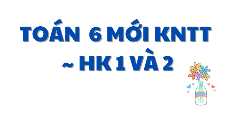 TOÁN 6 MỚI KNTT HK1 VÀ HK2